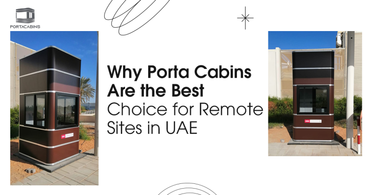 Why Porta Cabins Are the Best Choice for Remote Sites in the UAE